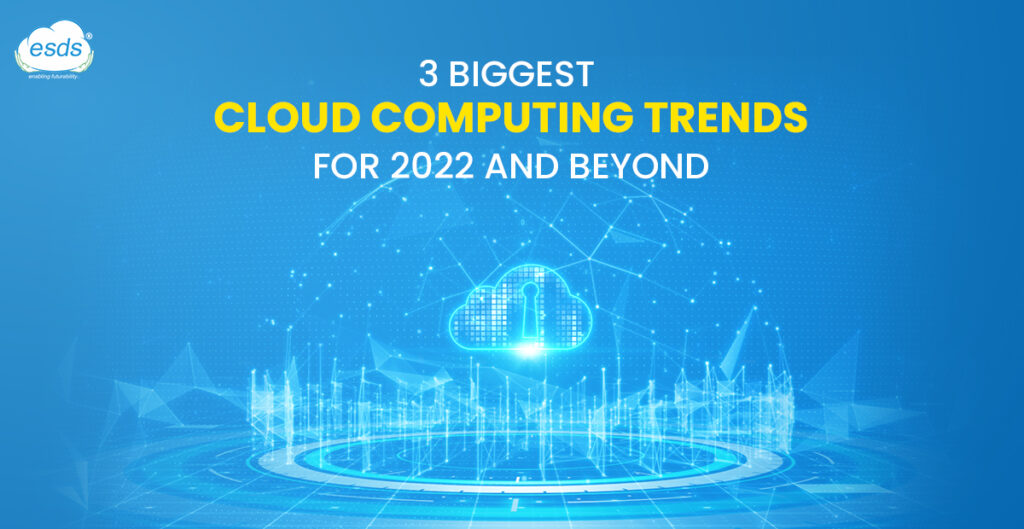 3 Biggest Cloud Computing Trends For 2022 And Beyond Esds