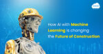 How AI with ML is changing the Future of Construction | ESDS