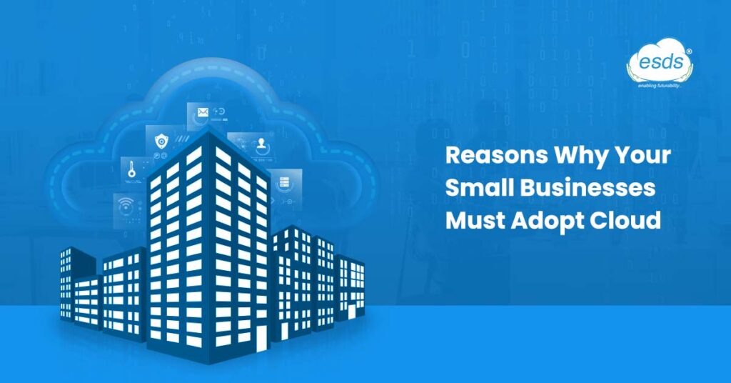 Reasons Why Your Small Businesses Must Adopt Cloud | ESDS